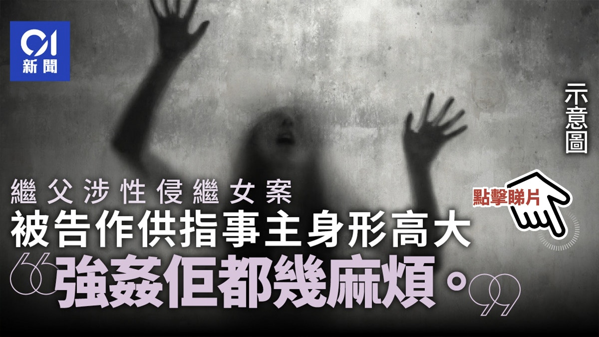 繼父涉性侵繼女 被告稱指控屬無中生有 指繼女高大強姦都幾麻煩