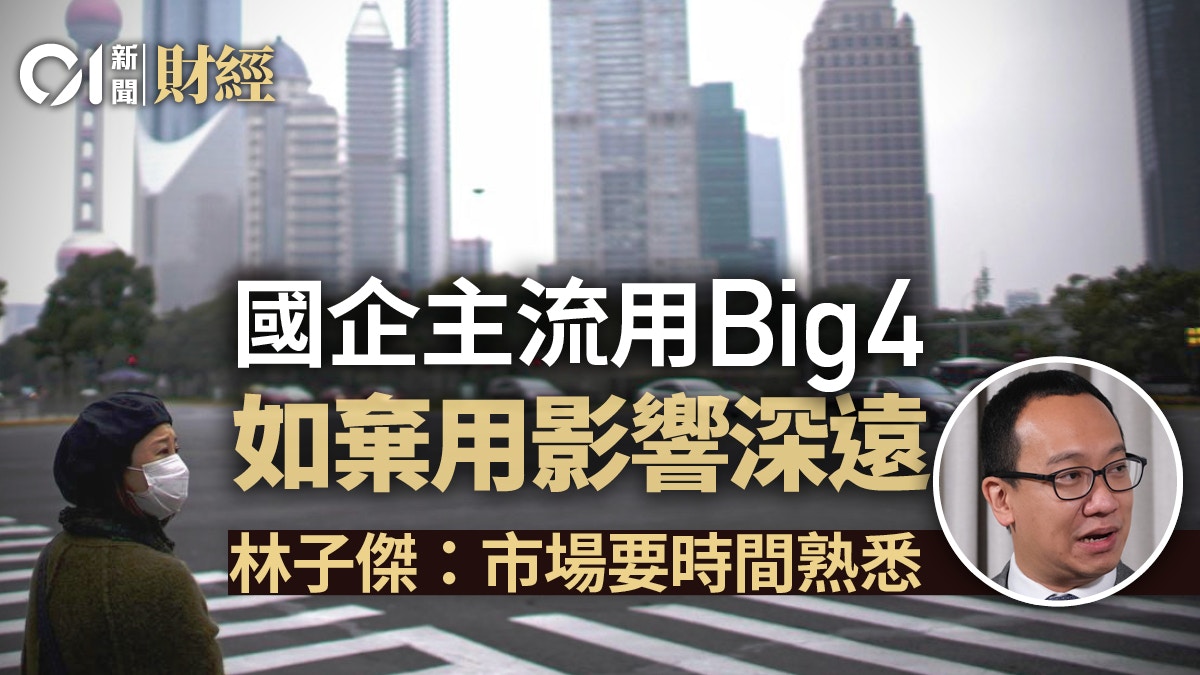 大型國企多用Big 4 倘被逼棄用影響大？ 基金經理︰要時間熟悉
