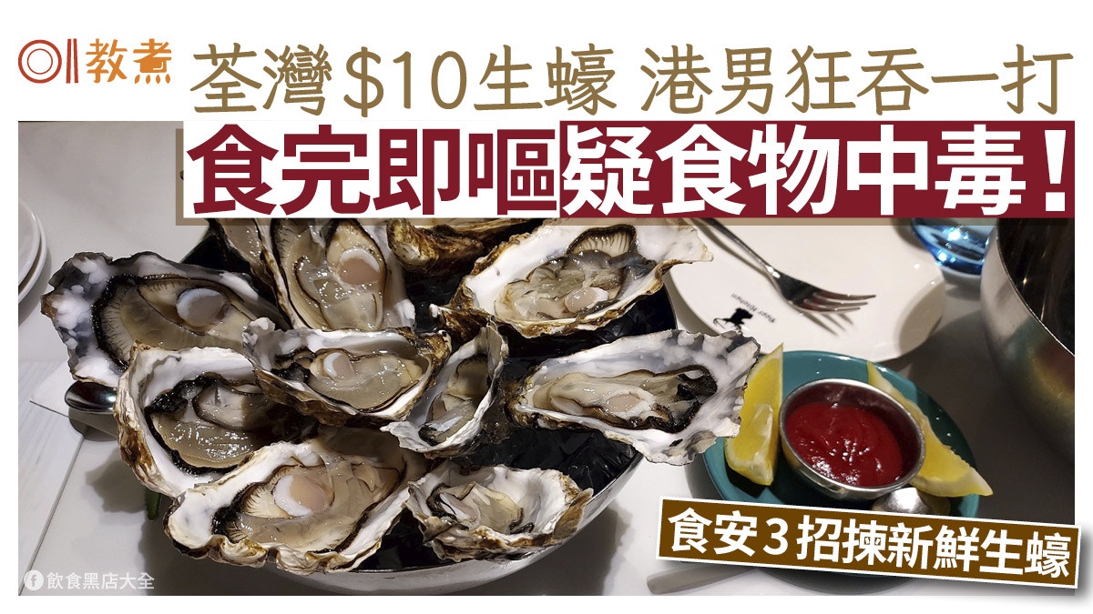 食物中毒｜荃灣$10生蠔男狂吞1打後即嘔！食安3招揀生蠔1情況別買