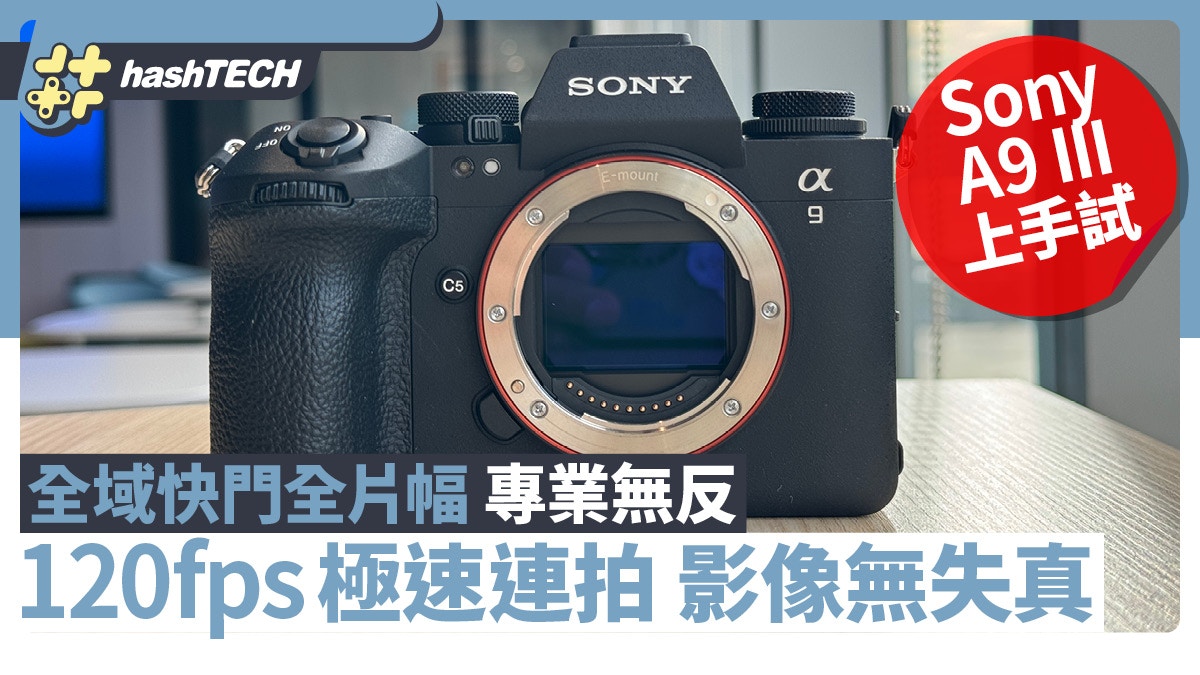 Sony A9 III上手試｜全域快門全片幅120fps極速連拍 無失真黑屏