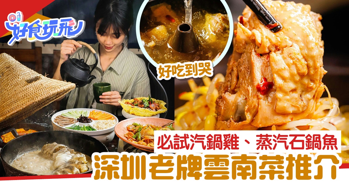 深圳美食推介｜雲南特色菜式汽鍋雞、蒸汽石鍋魚、茉莉花雞蛋，美味驚喜連連 – 香港01 - PressMega