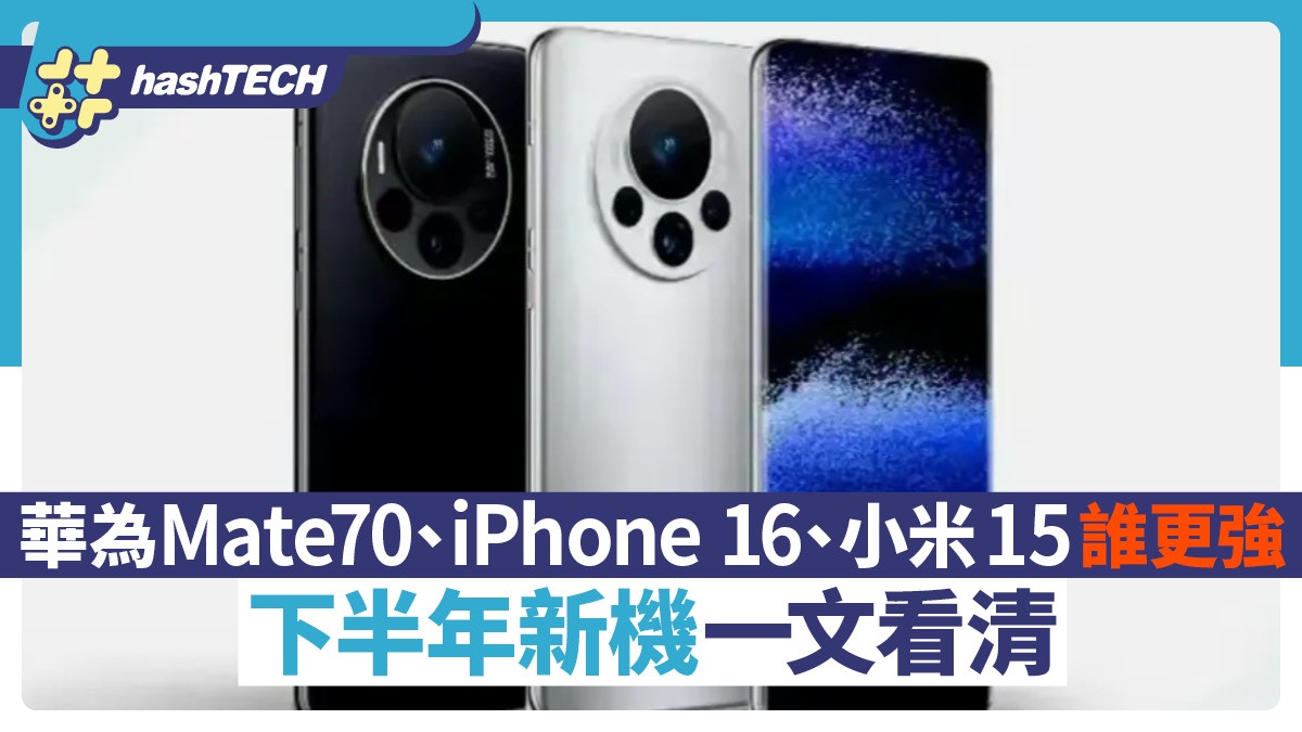 下半年新機：華為Mate70、iPhone 16、小米15誰更強？一文看清